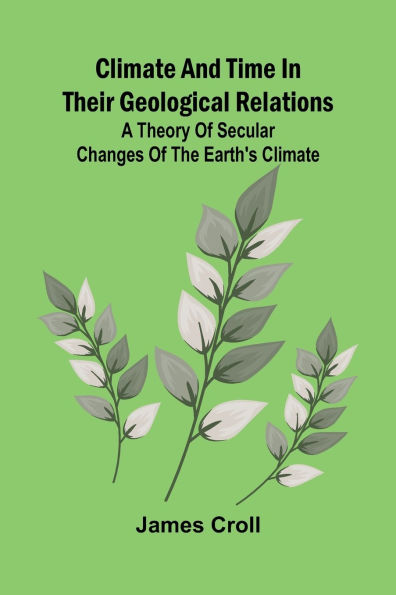 Climate And Time In Their Geological Relations; A Theory Of Secular ...