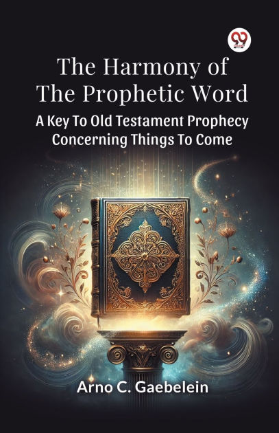The Harmony Of The Prophetic Word A Key To Old Testament Prophecy ...