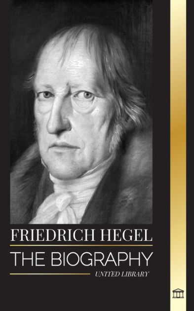 Friedrich Hegel: The biography of the most influential German idealism ...