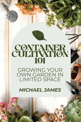 Container Cultivation 101: Growing Your Own Garden in Limited Space by ...