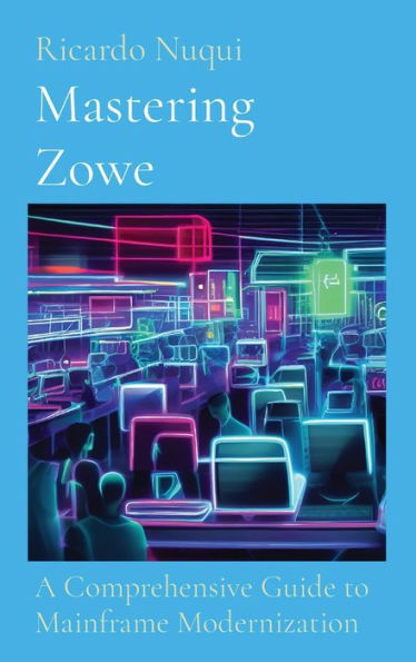 Mastering Zowe: A Comprehensive Guide to Mainframe Modernization by Ricardo Nuqui, Hardcover ...