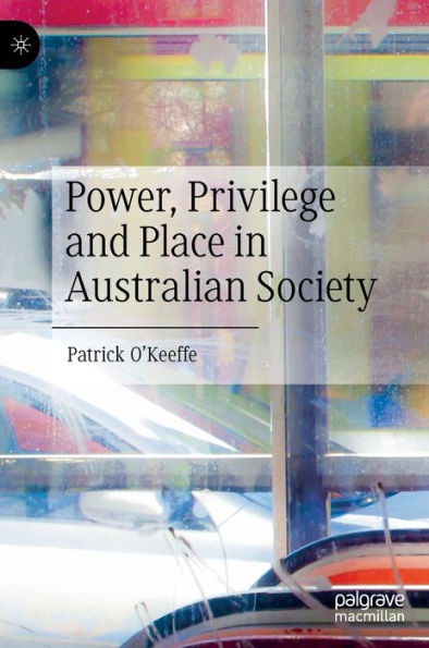 Power, Privilege and Place in Australian Society by Patrick O'Keeffe, Hardcover | Barnes & Noble®