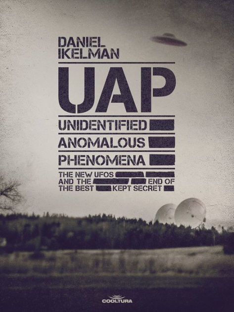 UAP: Unidentified Anomalous Phenomena: The new UFOs and the end of the ...