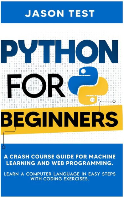 PYTHON FOR BEGINNERS: A Crash Course Guide for Machine Learning and Web ...