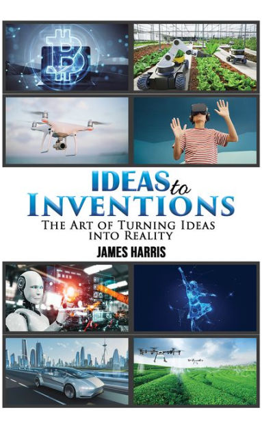 Ideas to Inventions: The Art of Turning Ideas into Reality by James ...