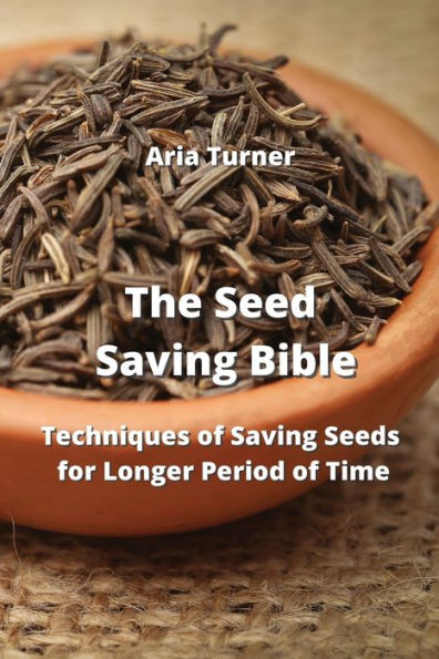 The Seed Saving Bible: Techniques of Saving Seeds for Longer Period of Time by Aria Turner ...