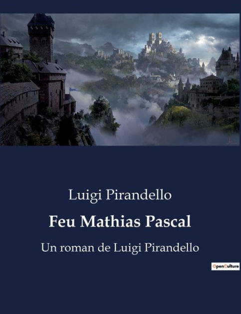 Feu Mathias Pascal: Un roman de Luigi Pirandello by Luigi Pirandello ...