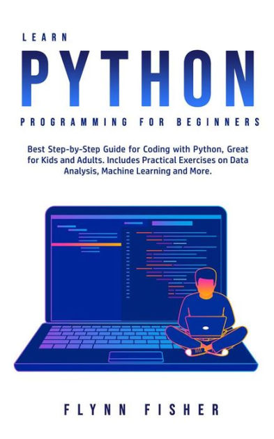 Learn Python Programming for Beginners: The Best Step-by-Step Guide for ...