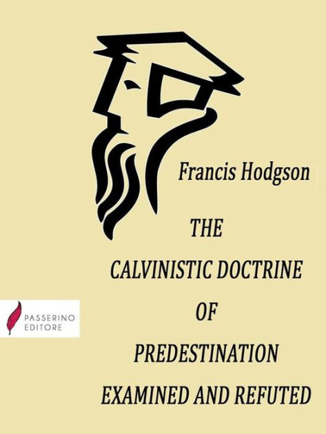 The Calvinistic Doctrine Of Predestination Examined And Refuted by ...