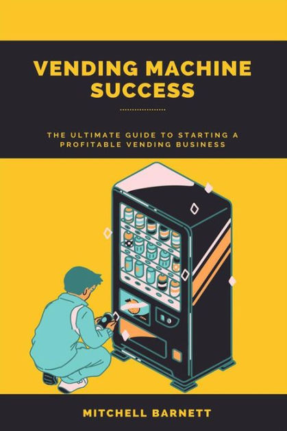 Vending Machine Success: The Ultimate Guide to Starting a Profitable ...