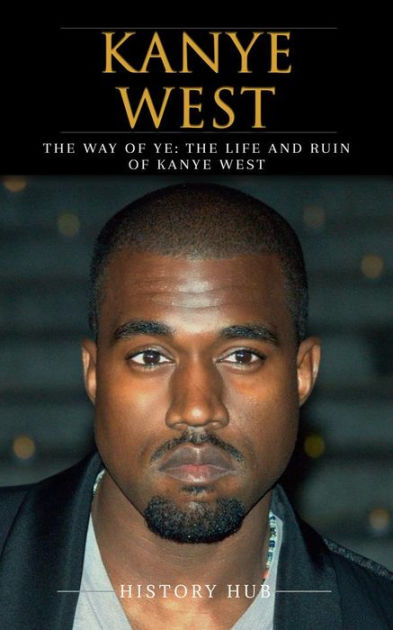 Kanye West: The Way of Ye: The Life and Ruin of Kanye West by History ...