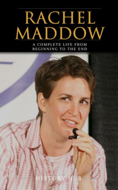 Rachel Maddow: A Complete Life from Beginning to the End by History Hub ...