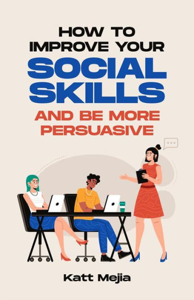 How To Improve Your Social Skills And Be More Persuasive: How To ...