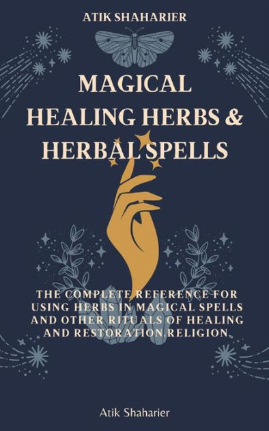 Magical Healing Herbs & Herbal Spells: The Complete Reference for Using ...