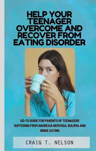 Help Your Teenager Overcome and Recover from Eating Disorder: Go-to ...