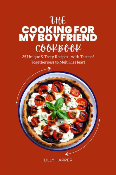 The Cooking For My Boyfriend Cookbook : 35 Unique & Tasty Recipes ...