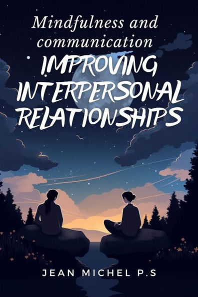 Mindfulness and Communication - Improving Interpersonal Relationships by Jean Michel P.s | eBook ...