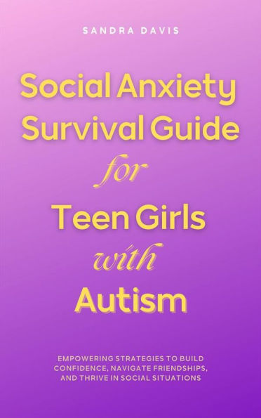 Social Anxiety Survival Guide for Teen Girls with Autism: Empowering ...