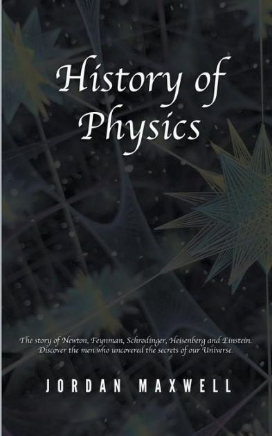 History of Physics: The Story of Newton, Feynman, Schrodinger ...