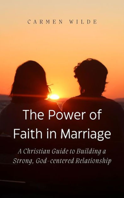 The Power of Faith in Marriage: A Christian Guide to Building a Strong ...