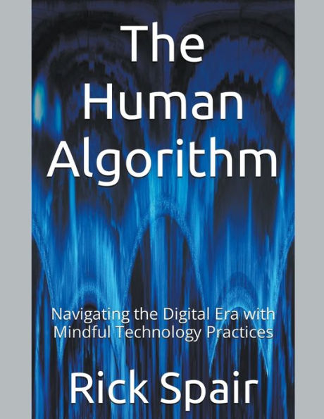 The Human Algorithm: Navigating the Digital Era with Mindful Technology ...