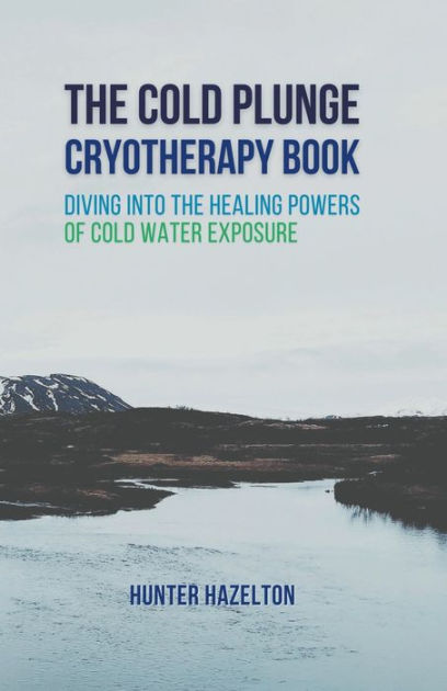 The Cold Plunge Cryotherapy Book: Diving Into the Healing Powers of ...