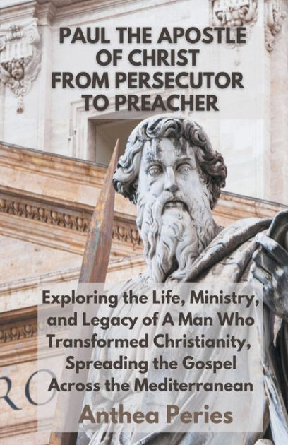 Paul The Apostle Of Christ: From Persecutor To Preacher Exploring the ...