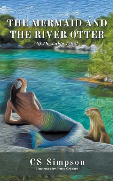 The Mermaid and the River Otter: A Fable by CS Simpson, Paperback ...