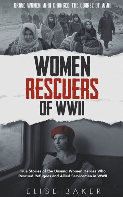 Women Rescuers of WWII: True Stories of the Unsung Women Heroes Who ...