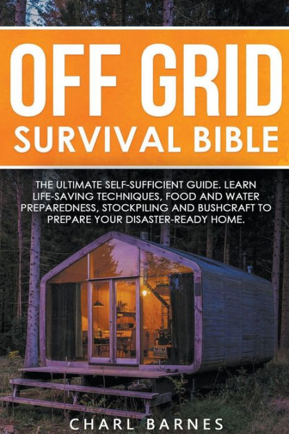 Off Grid Survival Bible: The Ultimate Self-Sufficient Guide. Learn Life ...