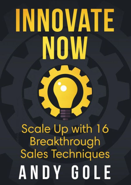 Innovate Now Scale up with 16 Breakthrough Sales Techniques by Andy ...