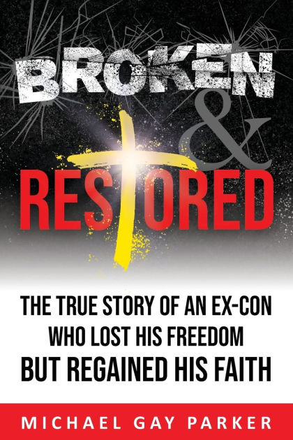Broken & Restored: The True Story of an Ex-Con Who Lost His Freedom but ...