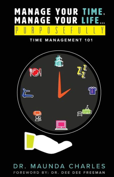 Manage Your Time, Manage Your Life...Purposefully: Time Management 101 by Dr. Maunda Charles ...