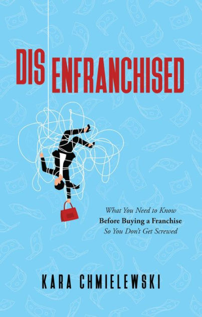 Disenfranchised: What You Need to Know Before Buying a Franchise So You ...