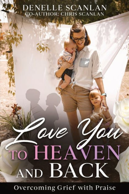 Love You to Heaven and Back: Overcoming Grief with Praise by Denelle ...