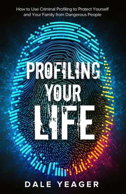 Profiling Your Life: How to Use Criminal Profiling to Protect Yourself ...