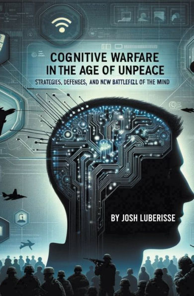 Cognitive Warfare in the Age of Unpeace: Strategies, Defenses, and the ...