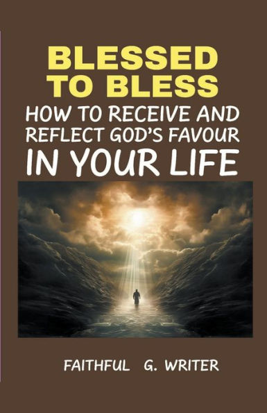 Blessed To Bless: How To Receive And Reflect God's Favor In Your Life by Faithful G. Writer ...