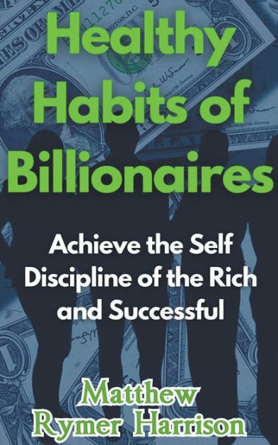 Healthy Habits of Billionaires Achieve the Self Discipline of the Rich ...