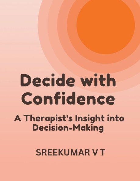 Decide with Confidence: A Therapist's Insight into Decision-Making by V ...