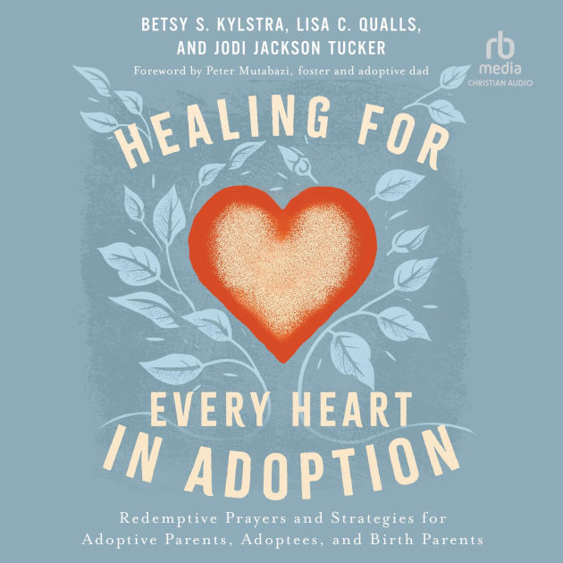 Healing for Every Heart in Adoption: Redemptive Prayers and Strategies ...