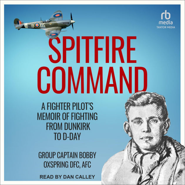 Spitfire Command: A Fighter Pilot's Memoir of Fighting From Dunkirk to ...