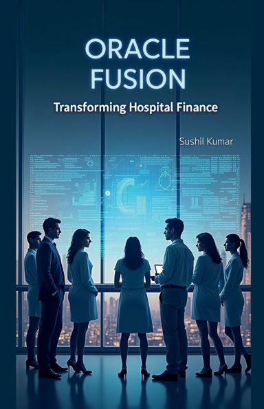 Oracle Fusion: Transforming Hospital Finance by Sushil Kumar, Paperback ...