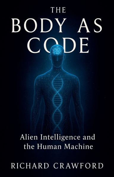 The Body as Code Alien Intelligence and the Human Machine by Richard ...