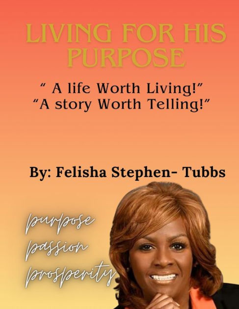 Living for His Purpose: A Life Worth Living, A Story Worth Telling! by ...