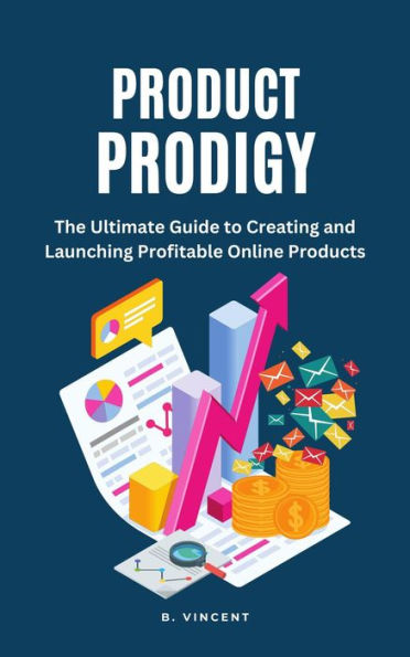Product Prodigy: The Ultimate Guide to Creating and Launching ...