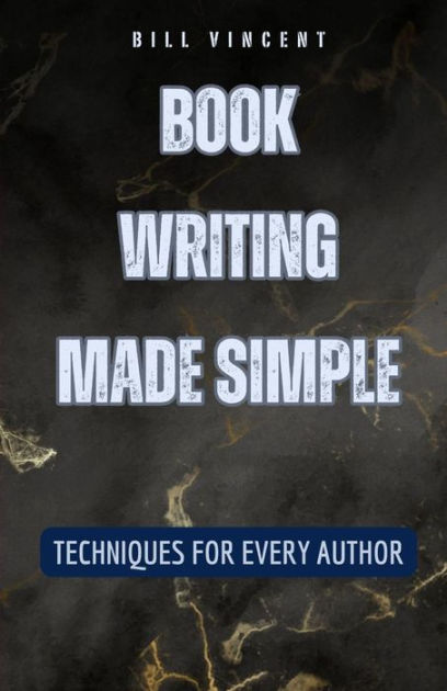 Book Writing Made Simple: Techniques for Every Author by Bill Vincent ...