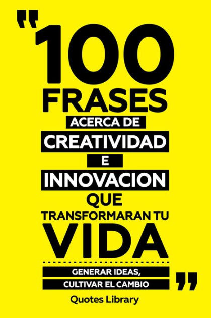 100 Frases Acerca De Creatividad E Innovacion Que Transformaran Tu Vida ...