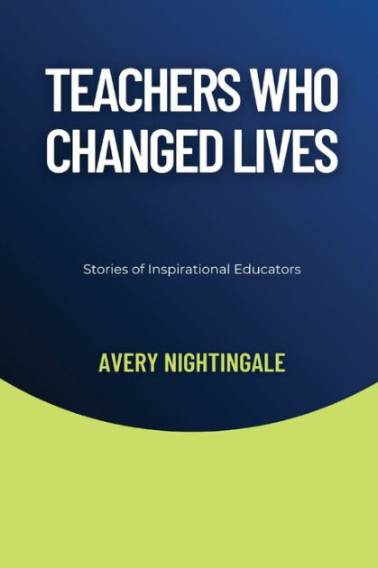 Teachers Who Changed Lives: Stories of Inspirational Educators by Avery ...