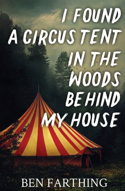 I Found a Circus Tent in the Woods Behind My House by Ben Farthing ...